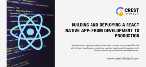 Building and Deploying a React Native App: From Development to Production | Crest Infotech